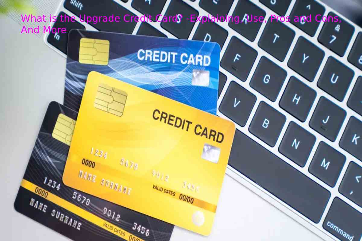 What Is The Upgrade Credit Card Explaining Use Pros And Cons And What Is The Upgrade Credit Card Explaining Use Pros And Cons And